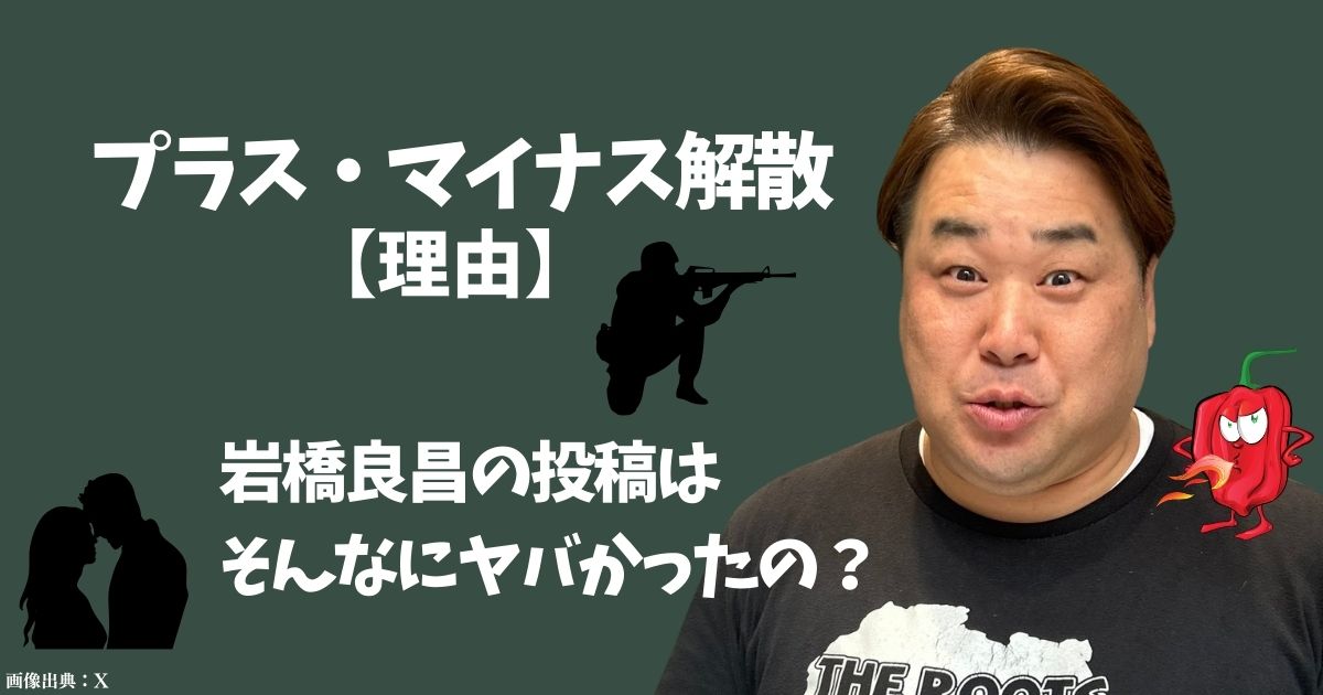 プラスマイナスの解散理由は岩橋良昌の3つのxが原因?エアガン、パワハラ、女性上納など経緯まとめ! ドラマ好きのドラマ考察